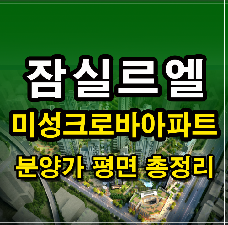 잠실 르엘 미성크로바아파트 재건축 청약일정 분양정보 모델하우스 분양가 평면도 특별공급 일반공급 교통 입지분석 주변시세 총정리
