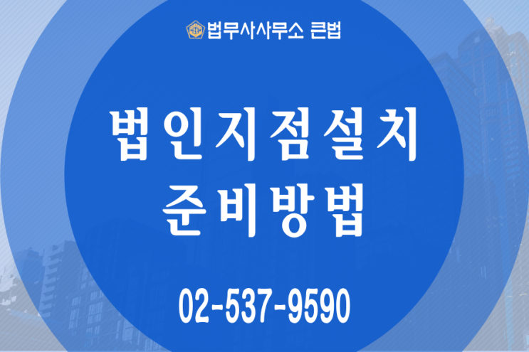 큰법 법인등기 법무사 법인 지점 설치 설립준비 방법 알아야 네이버 블로그