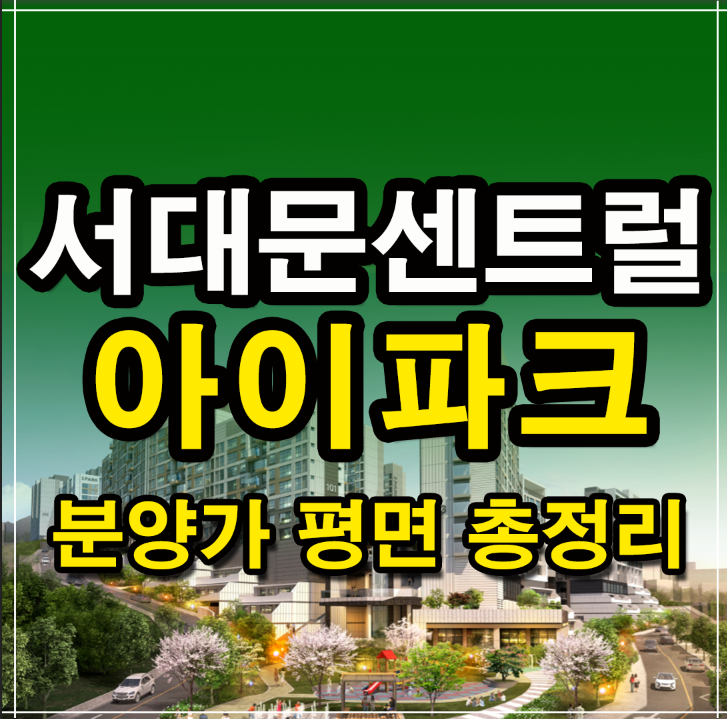서대문 센트럴 아이파크 홍은 13구역 청약일정 분양정보 모델하우스 분양가 평면도 특별공급 일반공급 교통 입지분석 주변 시세