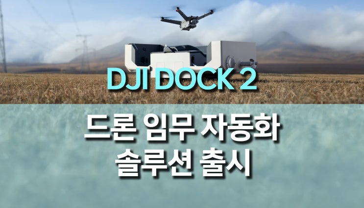 DJI DOCK2, 드론 자동 이착륙 및 충전 스테이션 원격 솔루션 출시 : 네이버 블로그
