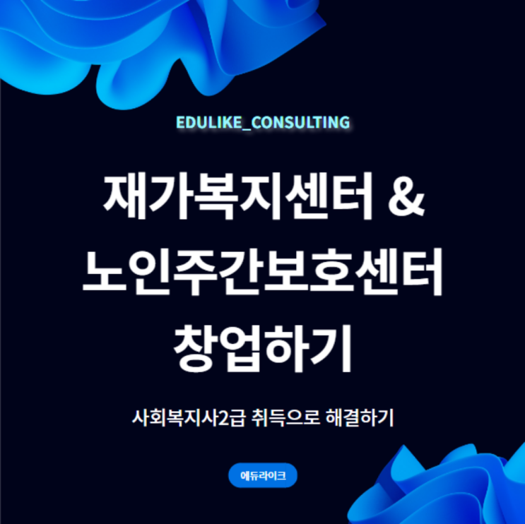노인주간보호센터 창업 및 재가복지센터 창업으로 사회복지사 2급 준비 네이버 블로그