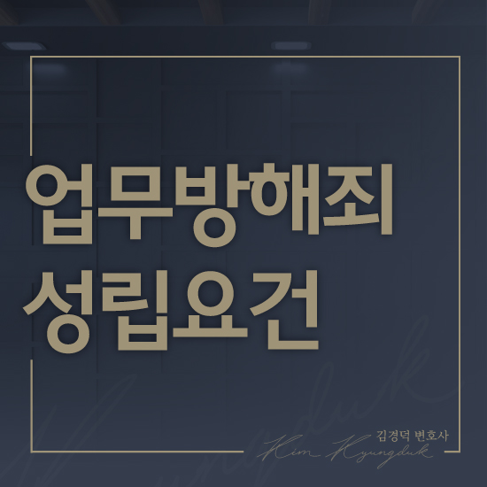 업무방해죄 성립요건 및 처벌 수위 궁금하신가요 피의자로 연루된 상황이라면 네이버 블로그