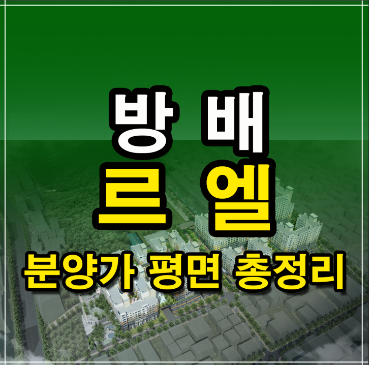 방배 르엘 방배 14구역 청약일정 분양정보 모델하우스 분양가 평면도 특별공급 일반공급 교통 입지분석 주변시세 총정리 네이버 블로그
