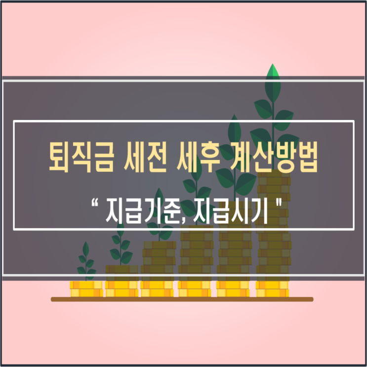 퇴직금 세전 세후 계산 방법 지급 기준 시기 네이버 블로그