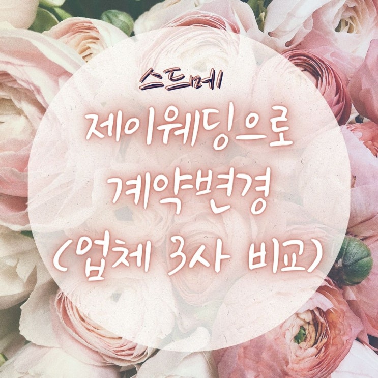스드메 업체 변경아이티앤코 Vs 제이웨딩 Vs 다이렉트웨딩 비교 제이웨딩 계약변경 이유 네이버 블로그