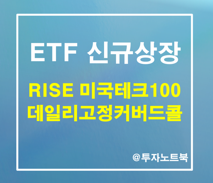 [신규상장 ETF] RISE 미국테크100 데일리고정커버드콜(491620) : 네이버 블로그