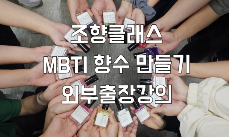 Mbti 성향 향수 만들기 조향 클래스 외부 출장강의 이천 청년 도전 지원 사업 강별공방 퍼퓸 디자이너 네이버 블로그