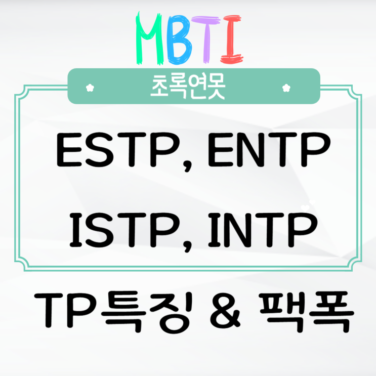ESTP, ENTP, ISTP, INTP TP 타입 특징 및 팩폭 (MBTI 성격유형) : 네이버 블로그