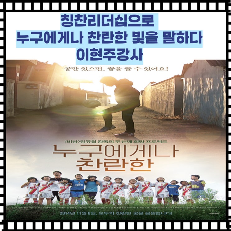 칭찬리더십으로 아이들에게 삶의 용기를 불어넣어 주는 누구에게나 찬란한 빛을 영화로 말하다 이현주강사 네이버 블로그