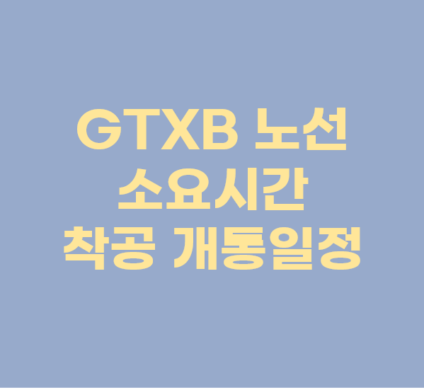 Gtx B 노선 정차역 소요시간 개통 및 착공 일정 정리 네이버 블로그