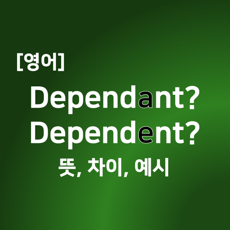 Dependant와 Dependent 뜻, 차이, 예시 : 네이버 블로그