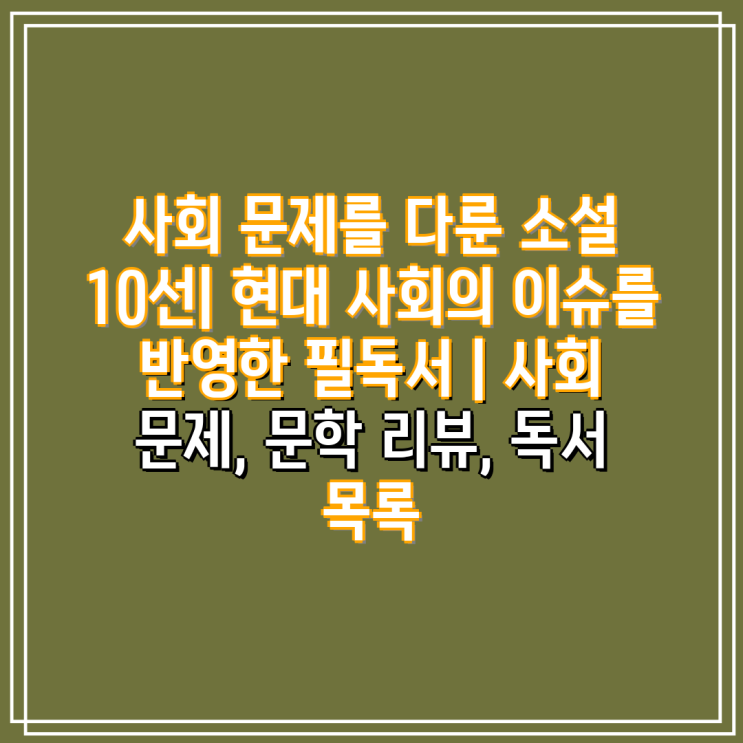 사회 문제를 다룬 소설 10선 현대 사회의 이슈를 반영한 필독서 사회 문제 문학 리뷰 독서 목록 네이버 블로그