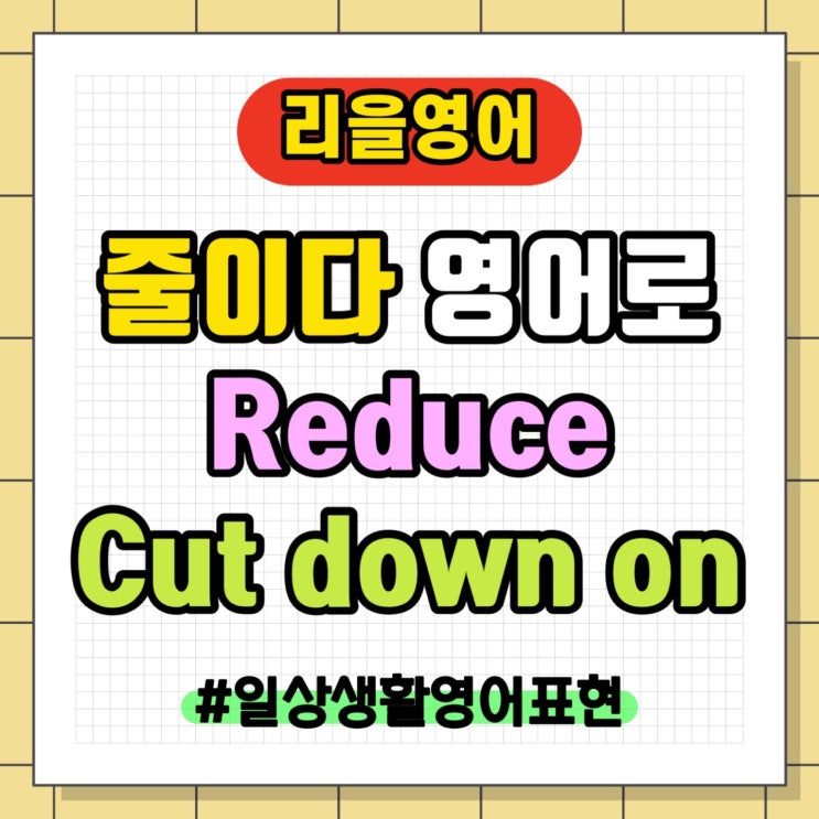 ~하는 것을 줄이다 영어 표현 2가지 비교 | reduce 와 cut down on 의미 : 네이버 블로그