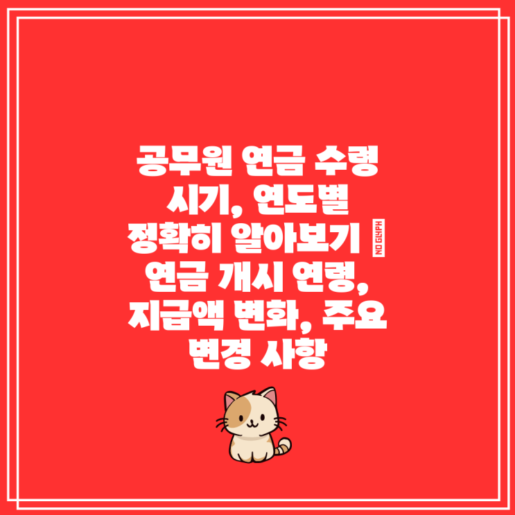 공무원 연금 수령 시기 연도별 정확히 알아보기 연금 개시 연령 지급액 변화 주요 변경 사항 네이버 블로그