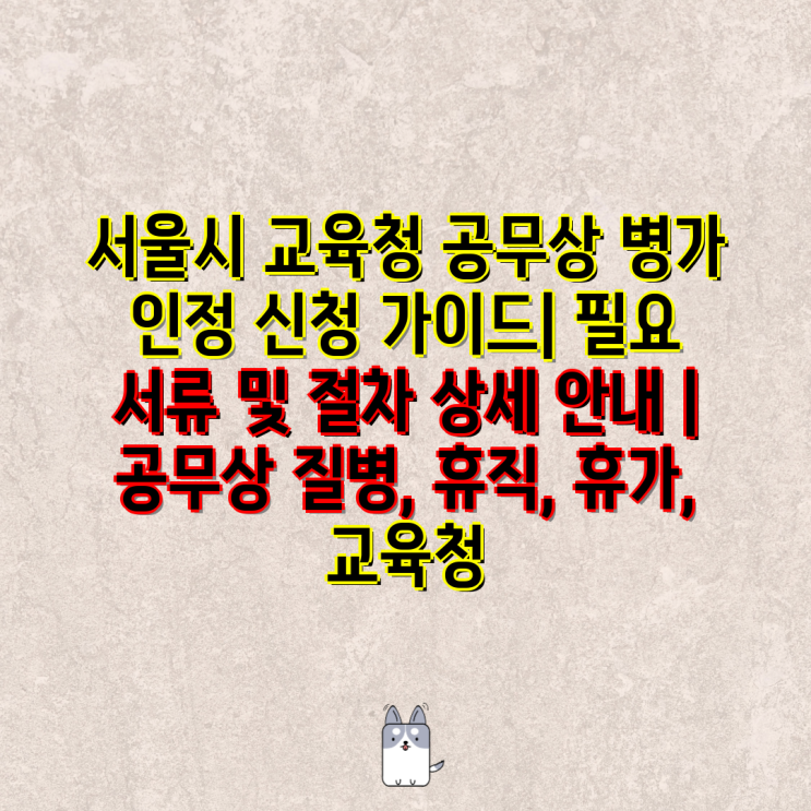 서울시 교육청 공무상 병가 인정 신청 가이드 필요 서류 및 절차 상세 안내 공무상 질병 휴직 휴가 교육청 네이버 블로그