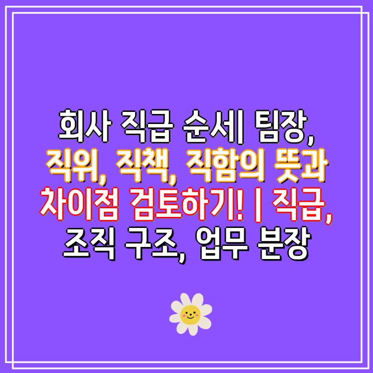 회사 직급 순서 팀장 직위 직책 직함의 뜻과 차이점 검토하기 직급 조직 구조 업무 분장 네이버 블로그