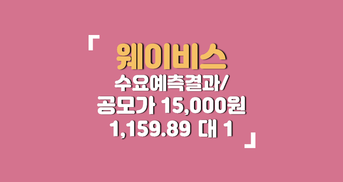 웨이비스 수요예측 결과 공모가 확정 15000원 보통의 결과 공모주 청약 기관투자자 경쟁률 의무보유확약 네이버 블로그