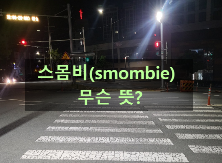 스마트폰 좀비 스몸비(smombie) 신조어 뜻 영어 단어 합성어 : 네이버 블로그