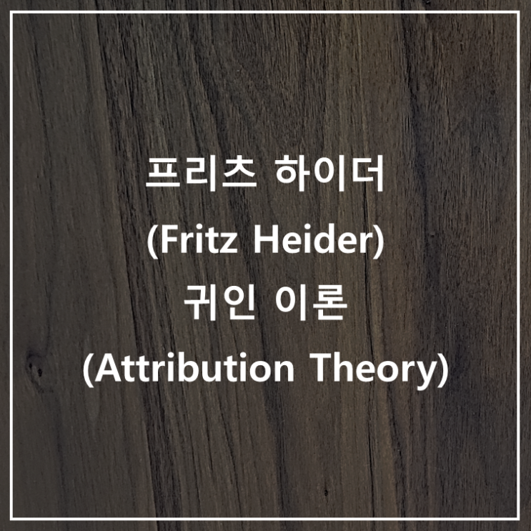 [기타] 프리츠 하이더(Fritz Heider) | 귀인 이론(Attribution Theory) : 네이버 블로그