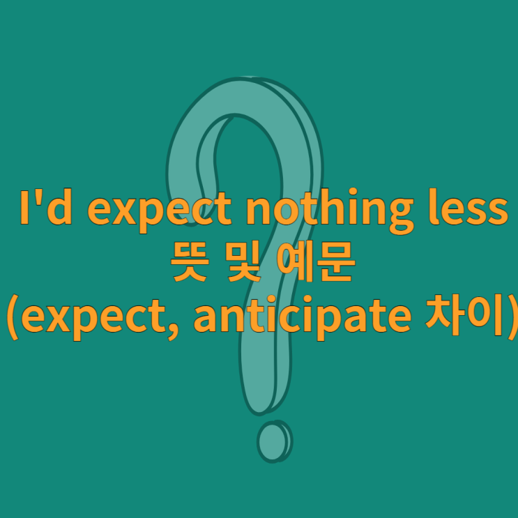 I'd expect nothing less 뜻 및 예문 (expect, anticipate 차이) : 네이버 블로그