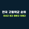 전국 고등학교 순위ㅣ자사고 국제고 일반고 외고 서울대 의대 입결 기준 네이버 블로그
