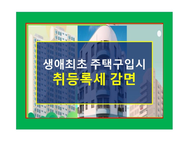 생애 첫 주택(생애최초 주택 취등록세) 취등록세 감면에 대해 알아보기 : 네이버 블로그