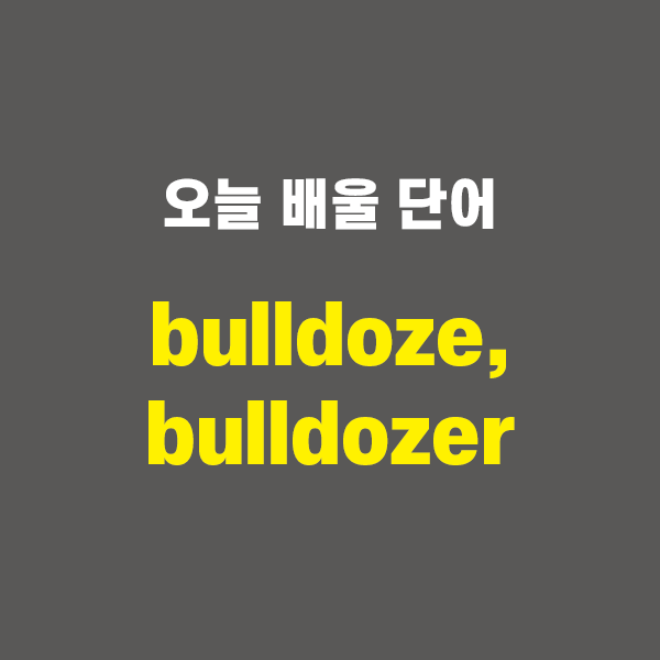bulldoze, bulldozer - 영어단어 외우는 법, 어원학습, 어원, 수능필수단어 : 네이버 블로그