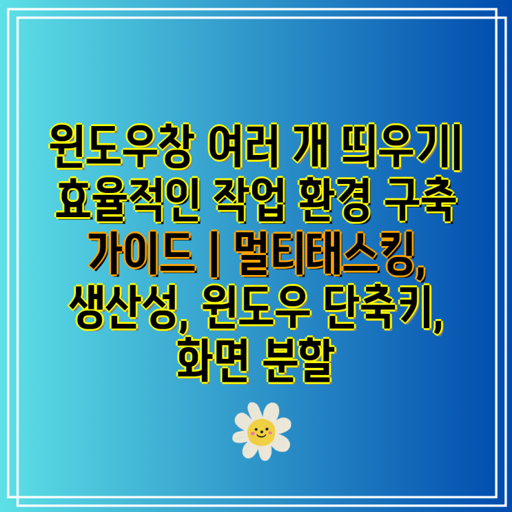 윈도우창 여러 개 띄우기 효율적인 작업 환경 구축 가이드 멀티태스킹 생산성 윈도우 단축키 화면 분할 네이버 블로그