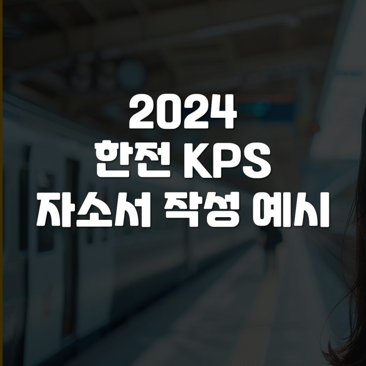 한전 KPS_2024 하반기_자소서 작성예시 _시바쌤 : 네이버 블로그