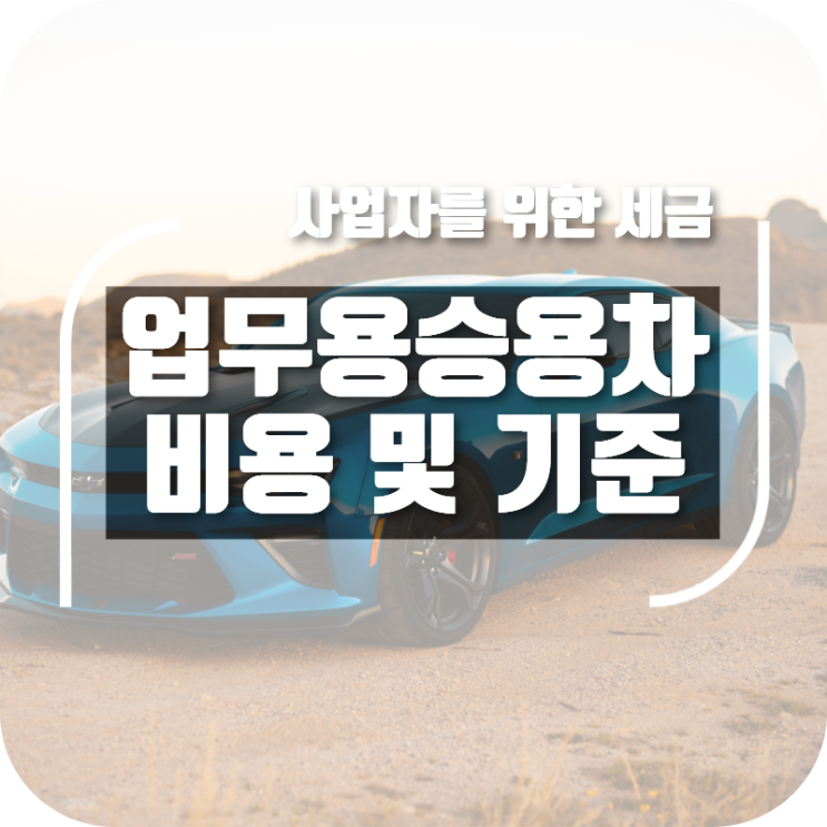 업무용 승용차 비용 및 기준 제대로 확인하자 네이버 블로그