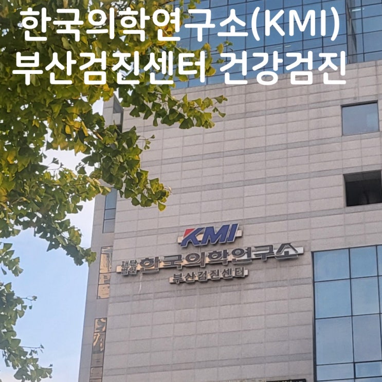 [후기/건강검진] 한국의학연구소(KMI) 부산검진센터 : 네이버 블로그