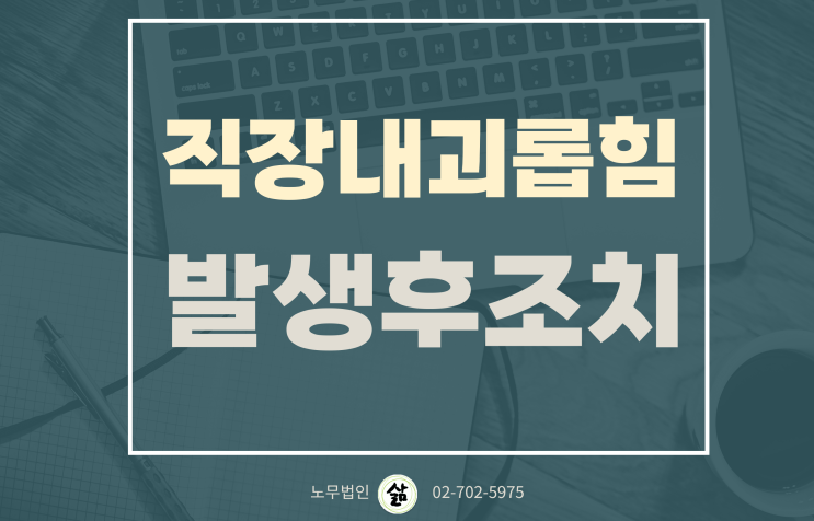 직장 내 괴롭힘 발생 후 가해자한테 징계도 안한다면 조치의무 조직문화 개선 은평구 서대문구 노무사 네이버 블로그
