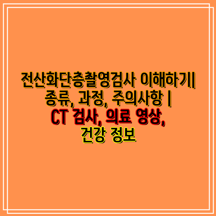 전산화단층촬영검사 이해하기 종류 과정 주의사항 Ct 검사 의료 영상 건강 정보 네이버 블로그
