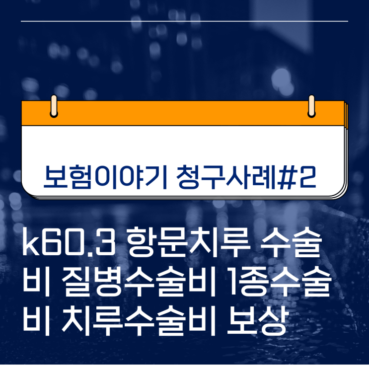 보험이야기 청구사례#2 k60.3 항문치루 수술비 질병수술비 1종수술비 치루수술비 보상 이영국 설계사 : 네이버 블로그