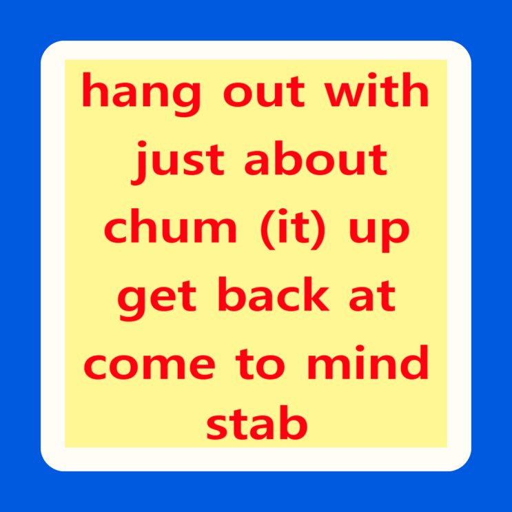 hang out with / just about / chum (it) up / get back at / come to mind ...