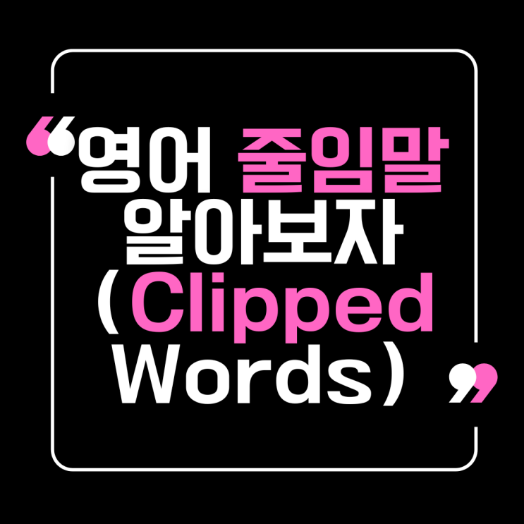 [어휘] 영어 줄임말을 사용하여 짧게 말해보자(Clipped Words) : 네이버 블로그
