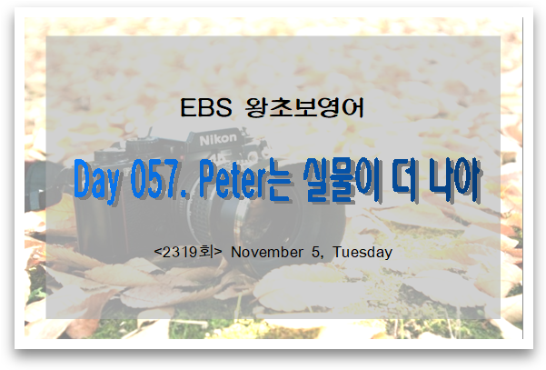 EBS 왕초보영어 Peter는 실물이 더 나아 (24.11/5) : 네이버 블로그
