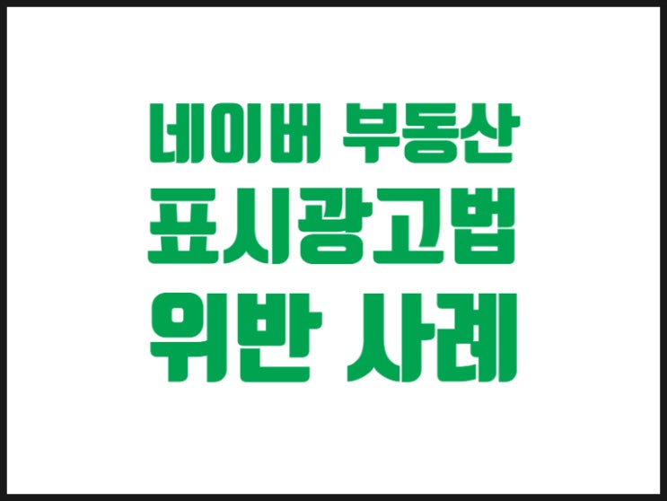 네이버부동산 표시광고법 가장 많은 위반 사례 알림 과태료 내지 마세요 네이버 블로그