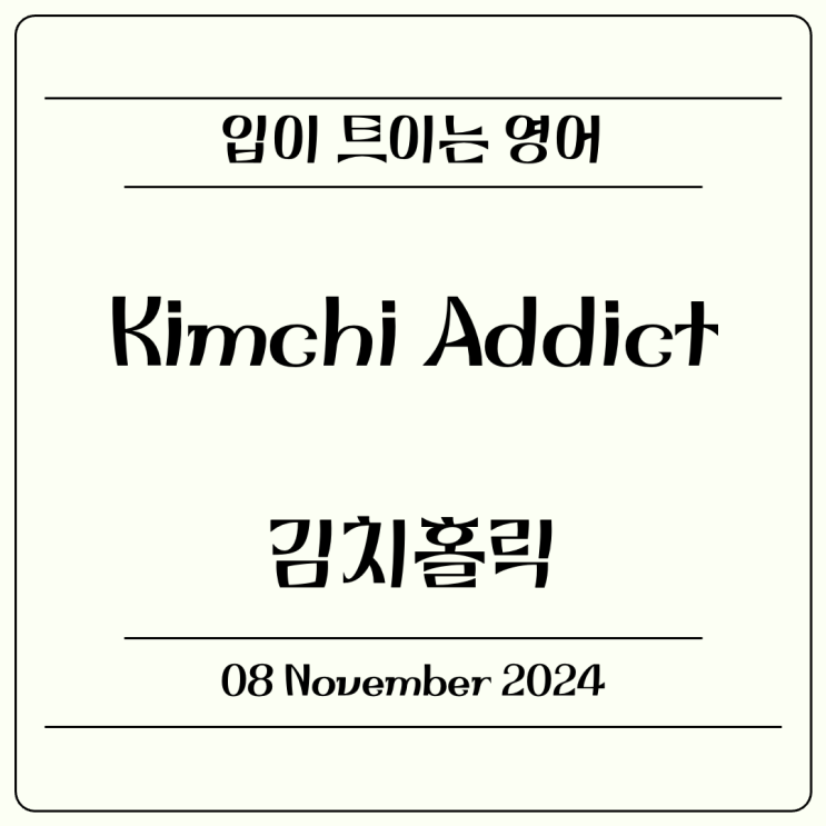 [입트영] 2024년 11월 8일 FRI - Kimchi Addict : 네이버 블로그