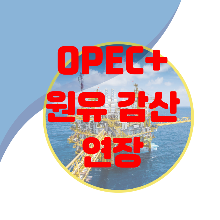 OPEC+ 경제 불확실성 속에서 원유 감산 연장 : 네이버 블로그