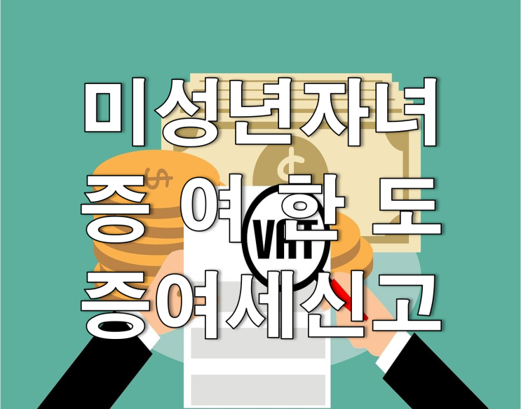 미성년자 자녀 증여 증여 한도 증여세 신고 방법 기한 등 알아보기 홈택스 현금증여 네이버 블로그