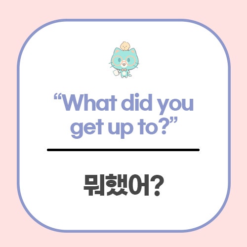 영어표현 "What did you get up to?" 뜻, 예문 : 네이버 블로그