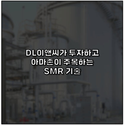 DL이앤씨가 투자하고 아마존이 주목하는 SMR 기술 : 네이버 블로그