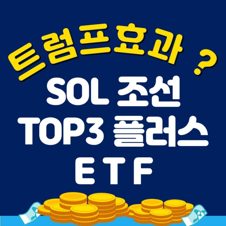 조선업 관련주, SOL 조선 TOP3플러스 ETF(feat. 트럼프 당선 수혜주?) : 네이버 블로그