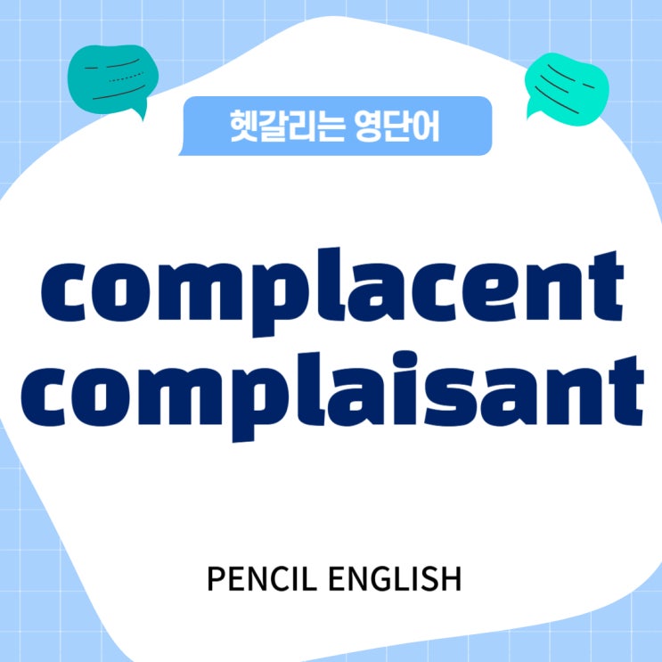 [헷갈리는 영단어] complacent complaisant 차이, 의미, 발음, 예문 비교 : 네이버 블로그
