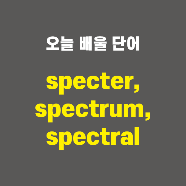 specter, spectrum, spectral - 영어단어 외우는 법, 어원학습, 어원, 수능필수단어 : 네이버 블로그