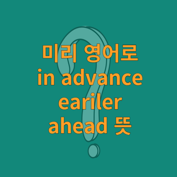 미리 영어로 in advance, earlier, ahead 뜻 : 네이버 블로그