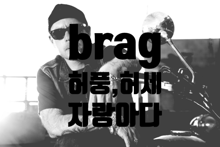 Brag, Bragger - 허풍, 허세, 자랑하다 영어로 : 네이버 블로그