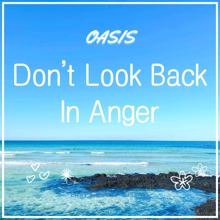 오아시스 OASIS 노래 Don’t Look Back In Anger 해석 가사 뜻 발음 : 네이버 블로그