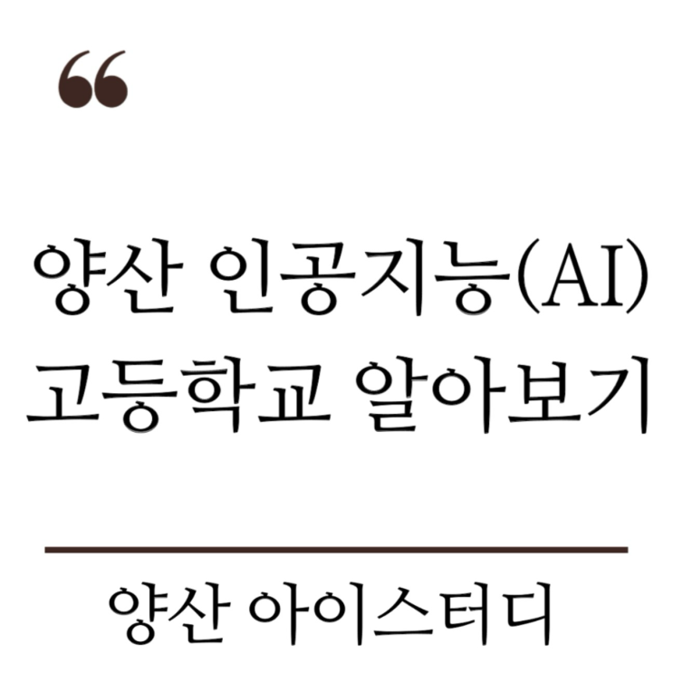 양산 첫 특성화고양산인공지능고등학교 양산ai고등학교 지원 정보 아이스터디 국어영어수학 물금 증산역 중등 고등